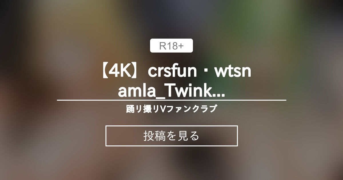 【4K】crsfun・wtsnamla_TwinkleDays(VRじゃないほう) - 踊リ撮リVファンクラブ (踊リ撮リV)の投稿｜ファンティア[Fantia]