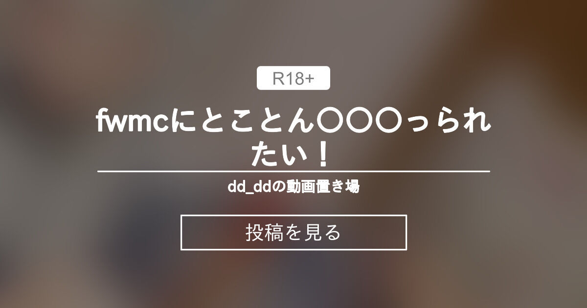 【mmd】 fwmcにとことん〇〇〇っられたい！ - dd_ddの動画置き場 (dd_dd)の投稿｜ファンティア[Fantia]