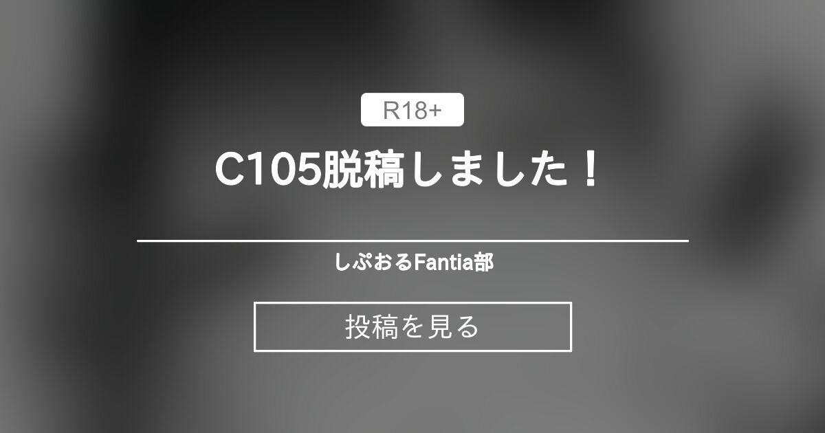【オリジナル】 C105脱稿しました！ - しぷおるFantia部 (しぷおる)の投稿｜ファンティア[Fantia]