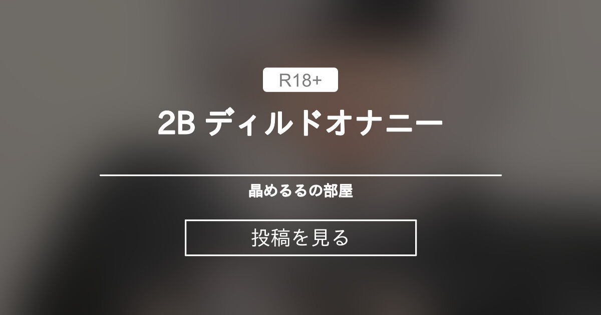 2B ディルドオナニー♡ - 晶めるるの部屋 (晶めるる)の投稿｜ファンティア[Fantia]