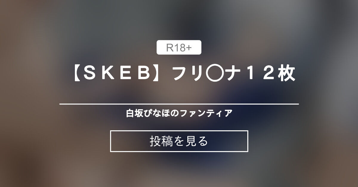 【SKEB】フリ ナ12枚 - 白坂ぴなほのファンティア (白坂ぴなほ)の投稿｜ファンティア[Fantia]