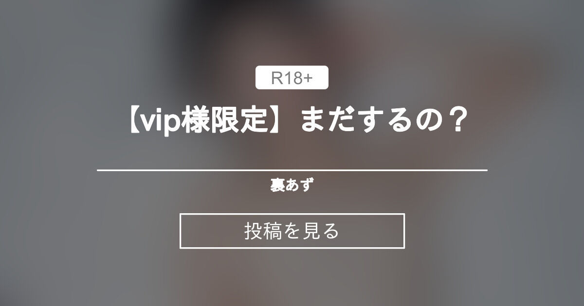 【vip様限定🏩📷💓‪】まだするの？ - 裏あず (板垣あずさ)の投稿｜ファンティア[Fantia]