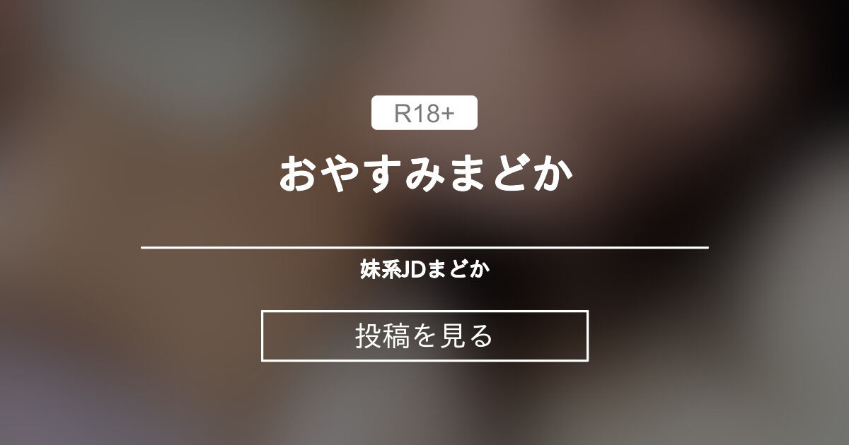 おやすみまどか♡ - 🍒妹系JDまどか (素人JDまどか🍒)の投稿｜ファンティア[Fantia]