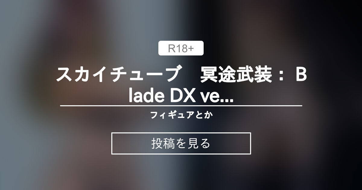 スカイチューブ 冥途武装： Blade DX ver. 1/7 - フィギュアとか (Gienah)の投稿｜ファンティア[Fantia]