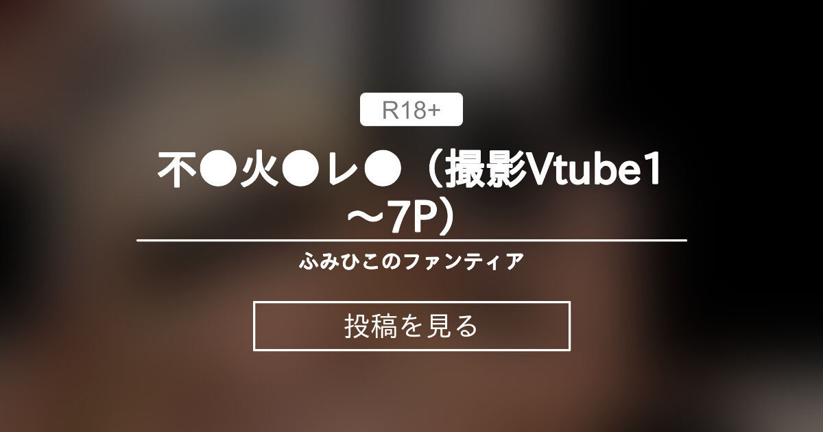 不 火 レ （撮影Vtube1～7P） - ふみひこのファンティア (ふみひこ)の投稿｜ファンティア[Fantia]
