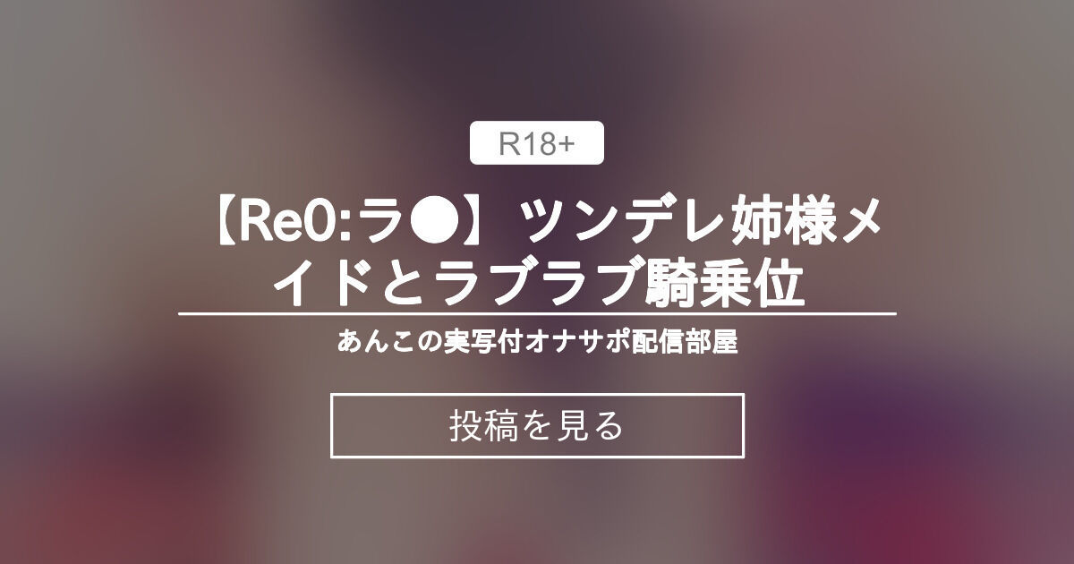 【素人】 【Re0:ラ 】ツンデレ姉様メイドとラブラブ騎乗位♥ - あんこの実写付オナサポ配信部屋 (あんこ)の投稿｜ファンティア[Fantia]