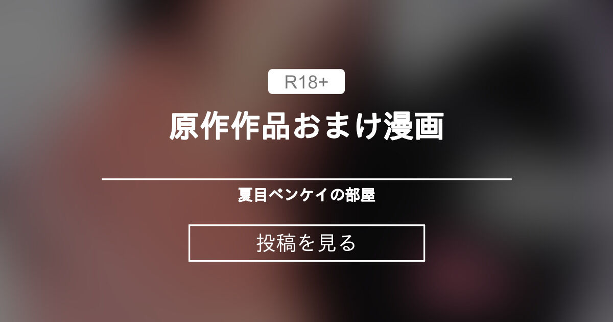 【長編漫画】 原作作品おまけ漫画 - 夏目ベンケイの部屋 (夏目ベンケイ)の投稿｜ファンティア[Fantia]