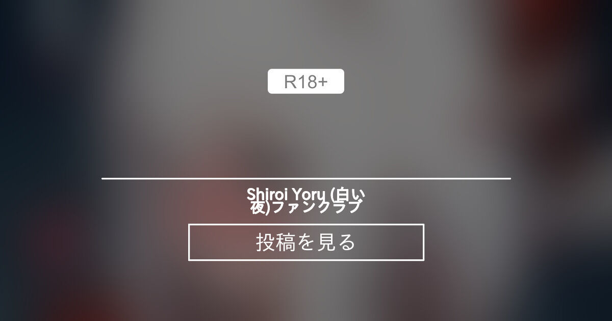【R-18】 🦊 - Shiroi Yoru (白い夜)ファンクラブ (Shiroi Yoru (白い夜))の投稿｜ファンティア[Fantia]