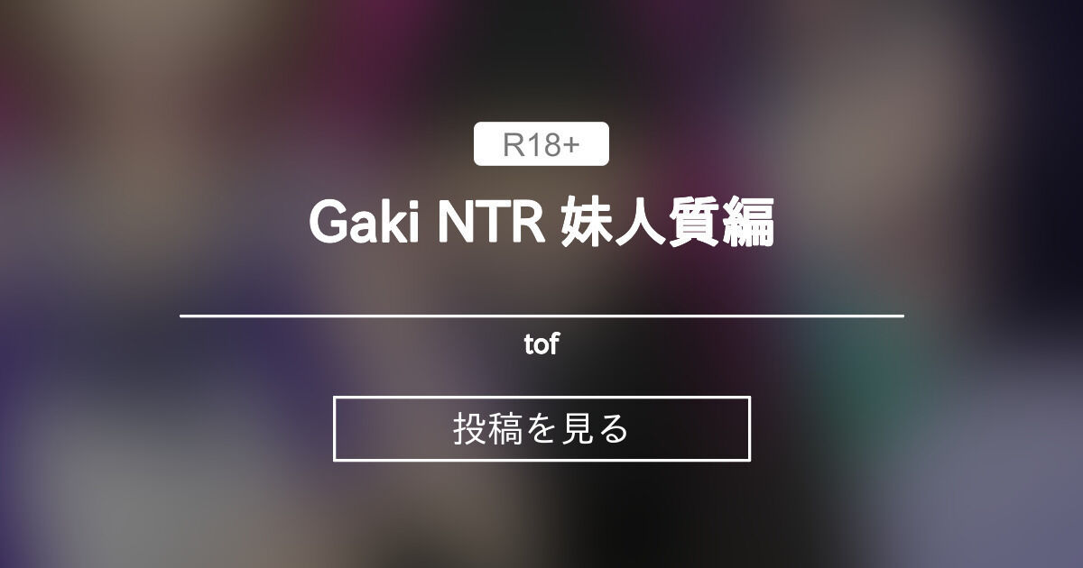 Gaki NTR 妹人質編 - tof (tof)の投稿｜ファンティア[Fantia]