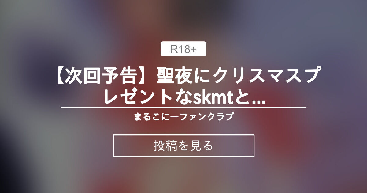 【3D】 【次回予告】聖夜にクリスマスプレゼントなskmtとらぶらぶえっち - まるこにーファンクラブ (まるこにー)の投稿｜ファンティア[Fantia]