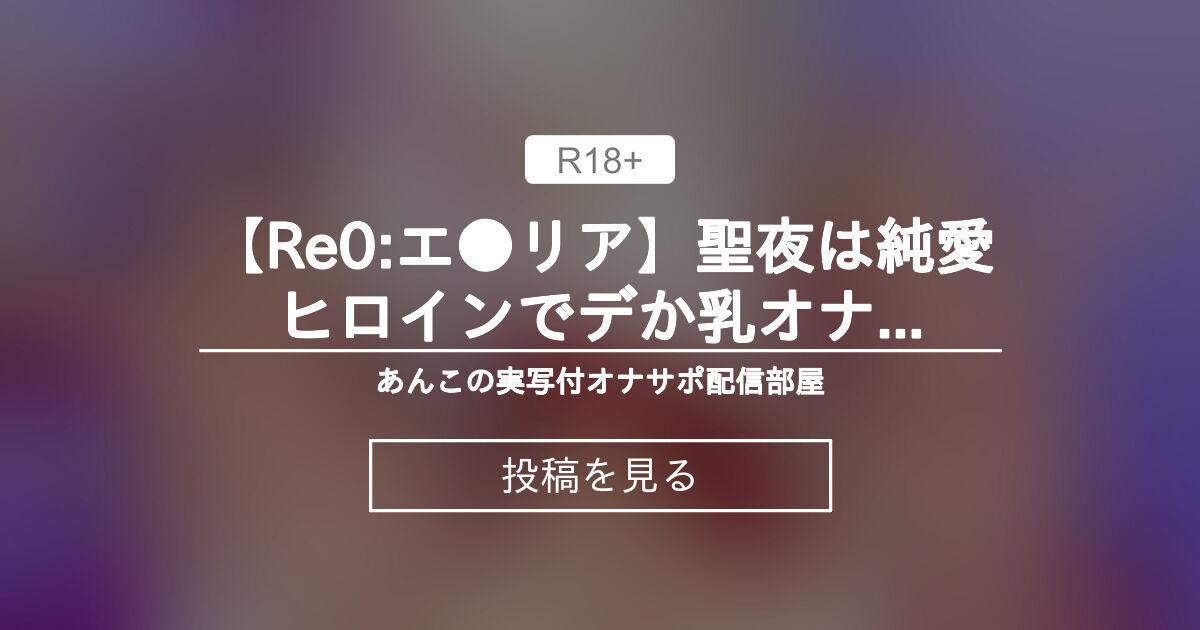 【素人】 【Re0:エ リア】聖夜は純愛ヒロインでデか乳オナサポ♥ - あんこの実写付オナサポ配信部屋 (あんこ)の投稿｜ファンティア[Fantia]