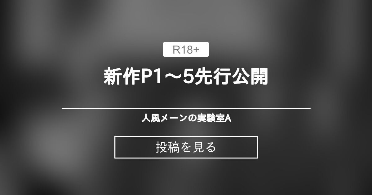 【新作】 新作P1～5先行公開 - 人風メーンの実験室A (人風メーン)の投稿｜ファンティア[Fantia]