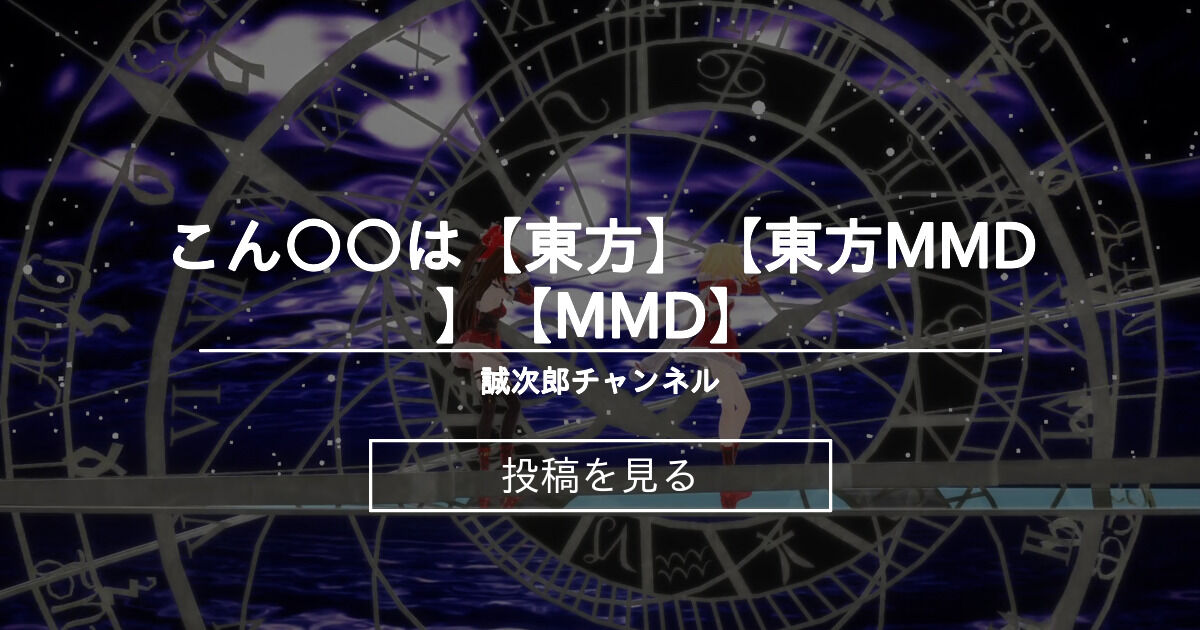 【MikuMikuDance】 こん〇〇は【東方】【東方MMD】【MMD】 - 誠次郎チャンネル (誠次郎)の投稿｜ファンティア[Fantia]