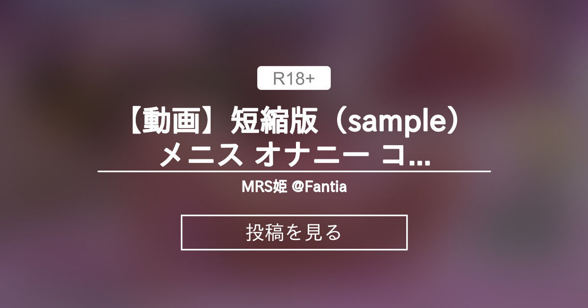 【動画】 【動画】短縮版（sample）メニス オナニー コレクション C-049 - MRS姫 @Fantia (たらづな姫)の投稿｜ファンティア[Fantia]