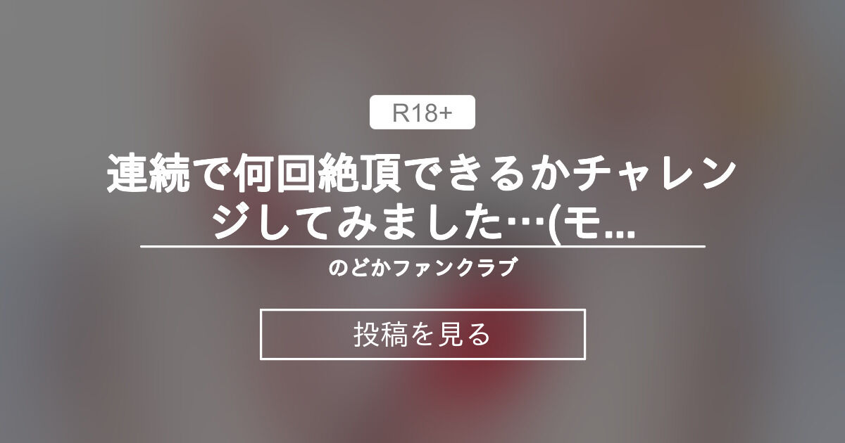 連続で何回絶頂できるかチャレンジしてみました…😵‍💫(モザイク濃度15％ver.) - のどかファンクラブ (のどか)の投稿｜ファンティア[Fantia]