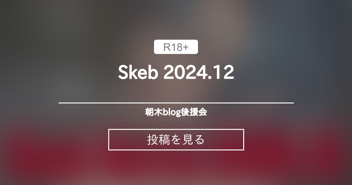 Skeb 2024.12 - 朝木blog後援会 (朝木貴行)の投稿｜ファンティア[Fantia]