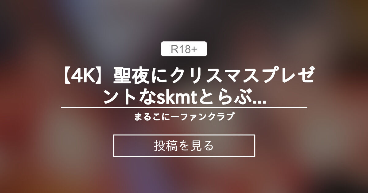 【3D】 【4K】聖夜にクリスマスプレゼントなskmtとらぶらぶえっち - まるこにーファンクラブ (まるこにー)の投稿｜ファンティア[Fantia]