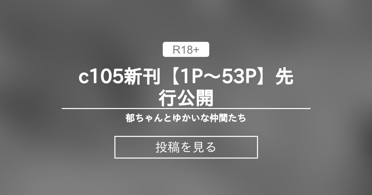 c105新刊【1P～53P】先行公開 - 郁ちゃんとゆかいな仲間たち (郁)の投稿｜ファンティア[Fantia]