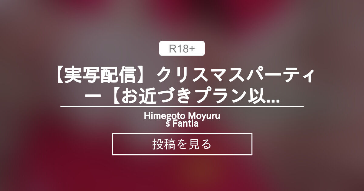【限定配信】 【実写配信】クリスマスパーティー🎄♡【お近づきプラン以上🤍特典アーカイブ】 - Himegoto Moyuru's Fantia (秘琴もゆる🐾🎀 2.5次元えちVtuber)の ...