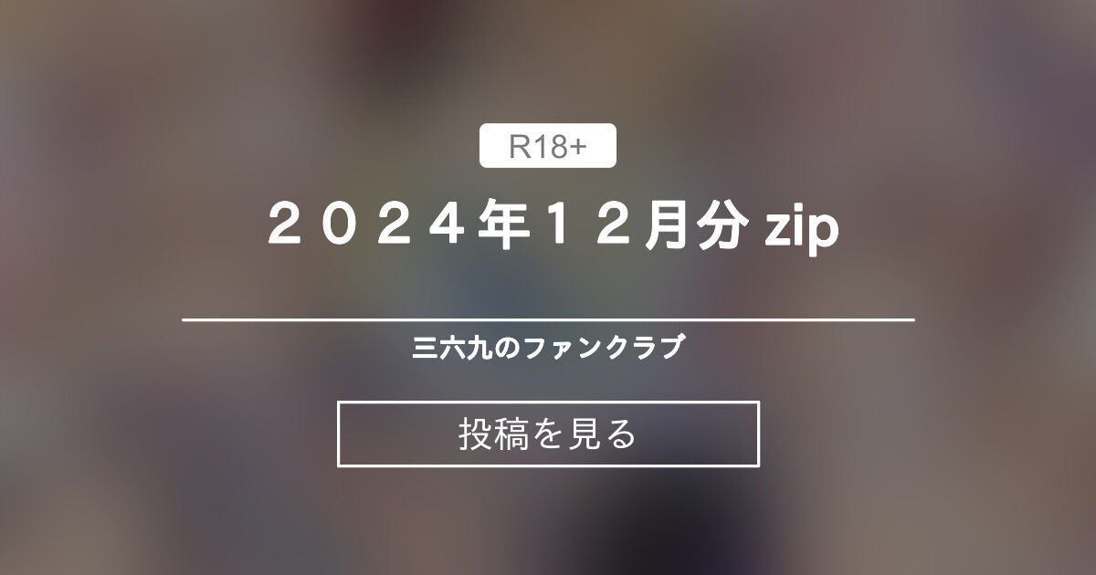 【ダウンロード用】 2024年12月分 zip - 三六九のファンクラブ (miroku)の投稿｜ファンティア[Fantia]