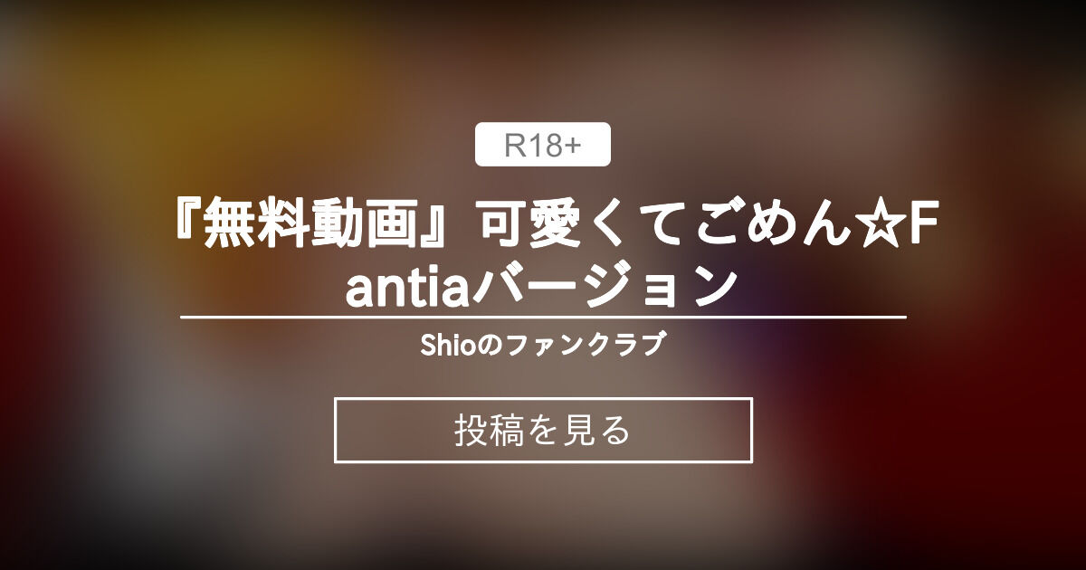 【動画】 『無料動画』可愛くてごめん☆Fantiaバージョン - Shioのファンクラブ (Shio)の投稿｜ファンティア[Fantia]