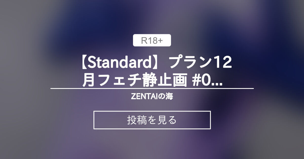 【ゼンタイ】 【Standard】プラン12月フェチ静止画 #003（3/3回目） - ZENTAIの海 (TENT)の投稿｜ファンティア[Fantia]