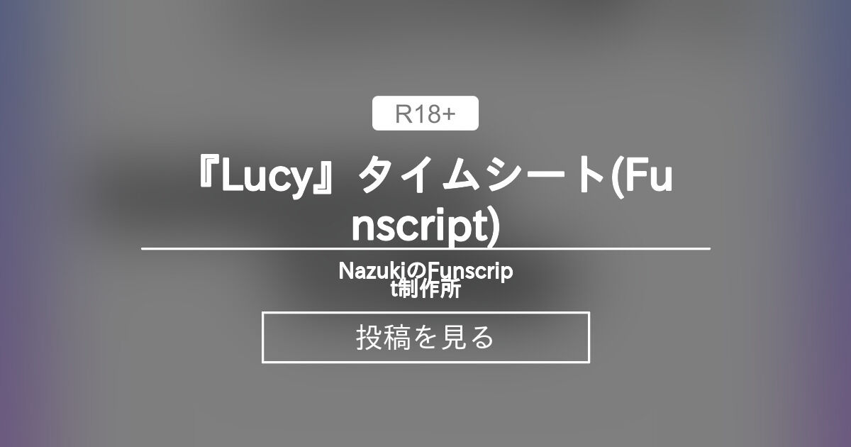 【funscript】 『Lucy』タイムシート(Funscript) - NazukiのFunscript制作所 (Nazuki)の投稿｜ファンティア[Fantia]