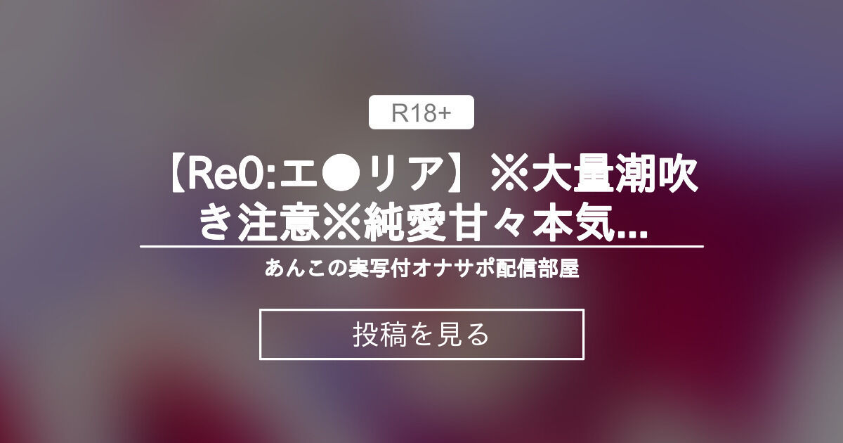 【素人】 【Re0:エ リア】※大量潮吹き注意※純愛甘々本気絶頂騎乗位H♥ - あんこの実写付オナサポ配信部屋 (あんこ)の投稿｜ファンティア[Fantia]