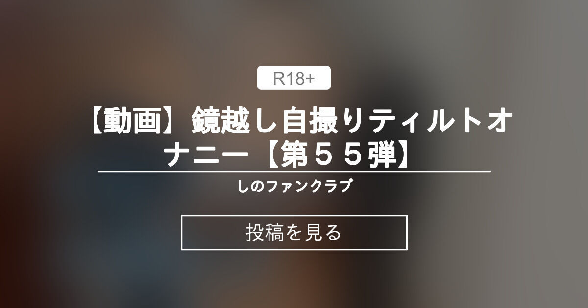 【オナニー】 【動画】鏡越し自撮りディルドオナニー【第55弾】 - しのファンクラブ (Shino🍑デカ尻OL)の投稿｜ファンティア[Fantia]