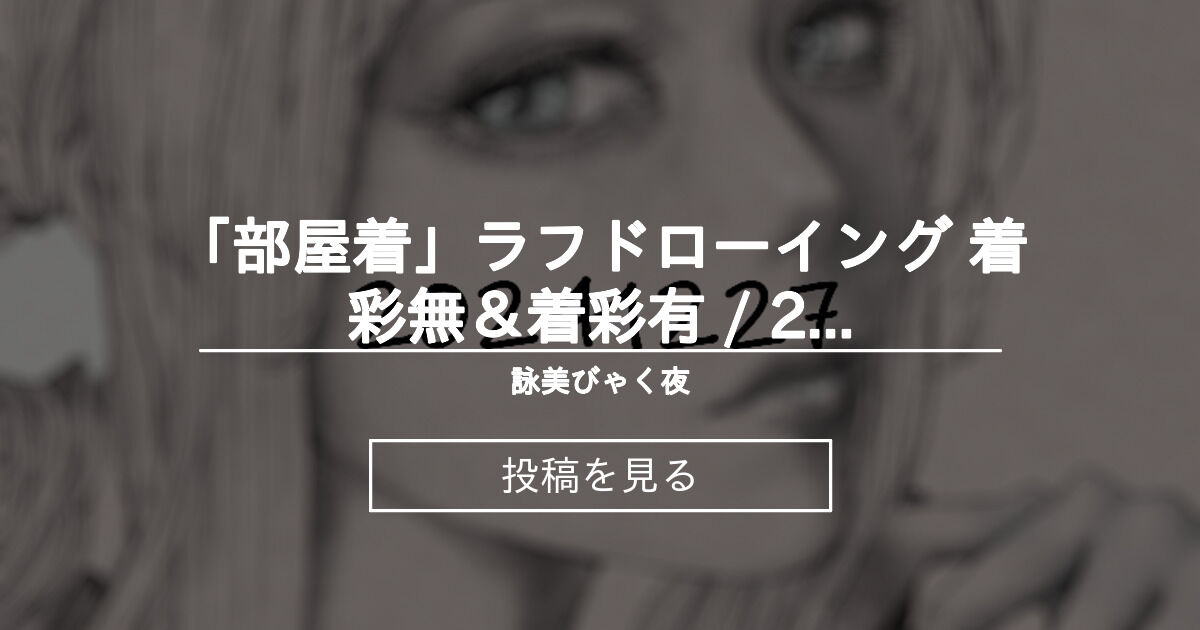 【画家】 「部屋着」ラフドローイング 着彩無＆着彩有 / 20241227 - 詠美びゃく夜 (Byakuya Eimi)の投稿｜ファンティア[Fantia]