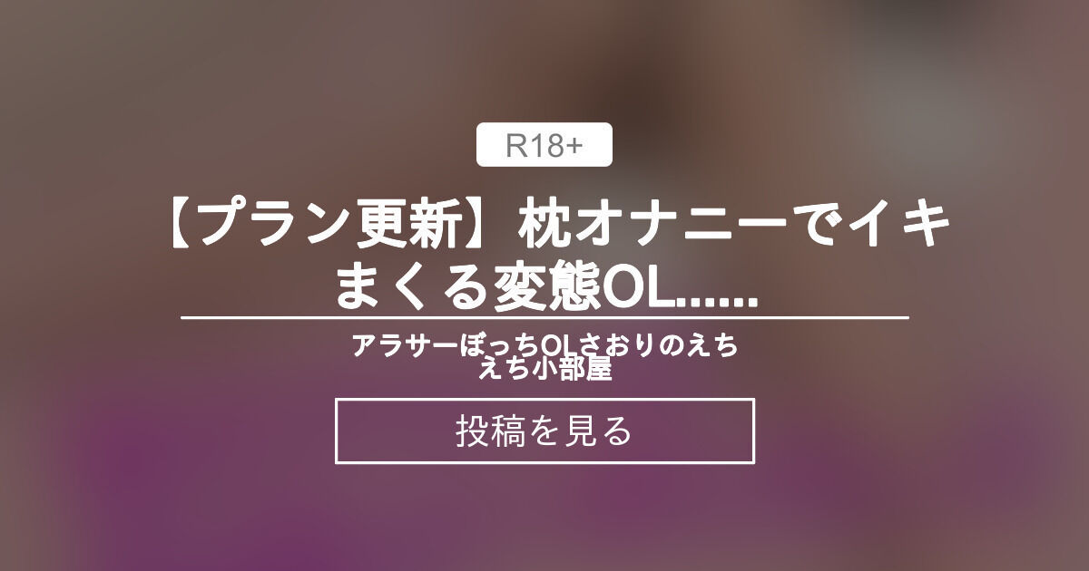 【OL】 【プラン更新】枕オナニーでイキまくる変態OL...// - アラサーぼっちOLさおりのえちえち小部屋 (アラサーぼっちOLさおり)の投稿｜ファンティア[Fantia]