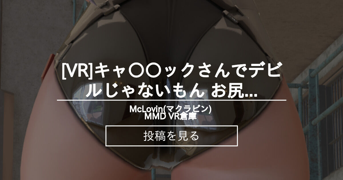 【VR】 [VR]キャ〇〇ックさんでデビルじゃないもん お尻ガン見バージョン 私服・脱兎の如く - McLovin(マクラビン) MMD VR倉庫 (McLovin)の投稿｜ファンティア ...