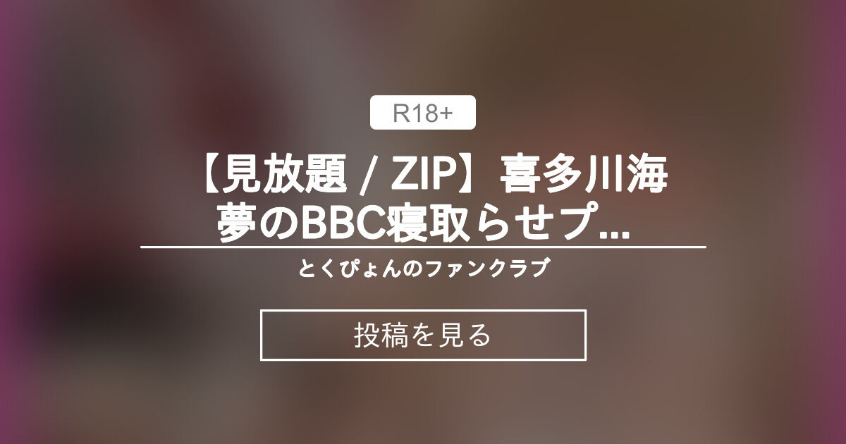【BBCシリーズ】 【見放題 / ZIP】喜多川海夢のBBC寝取らせプレイ - ⭐とくぴょんのファンクラブ⭐ (とくぴょん)の投稿｜ファンティア[Fantia]
