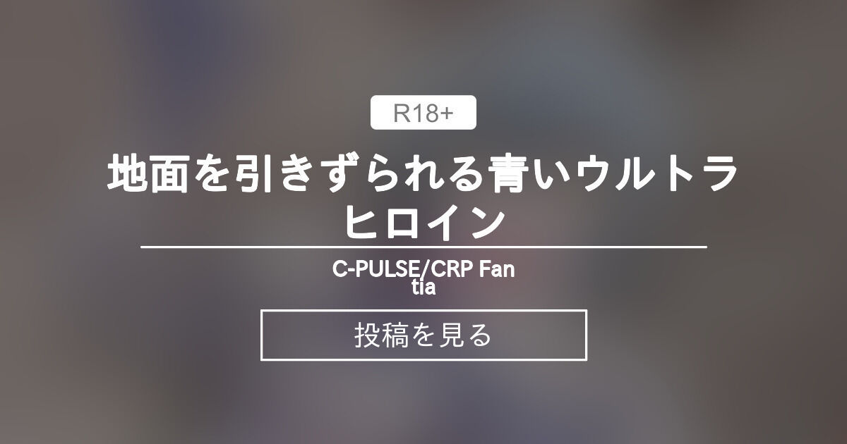 【ウルトラヒロイン】 地面を引きずられる青いウルトラヒロイン - C-PULSE/CRP Fantia (C-PULSE/CRP)の投稿｜ファンティア[Fantia]