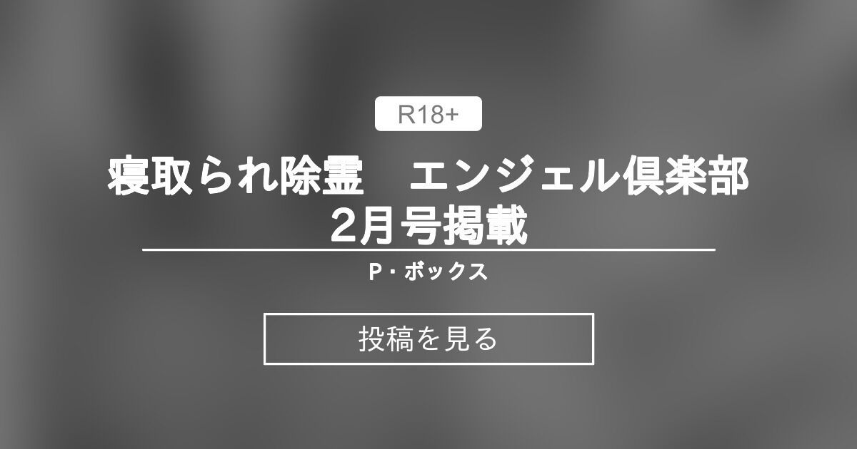 【R-18】 寝取られ除霊 エンジェル倶楽部2月号掲載 - P・ボックス (スウィッチ01)の投稿｜ファンティア[Fantia]