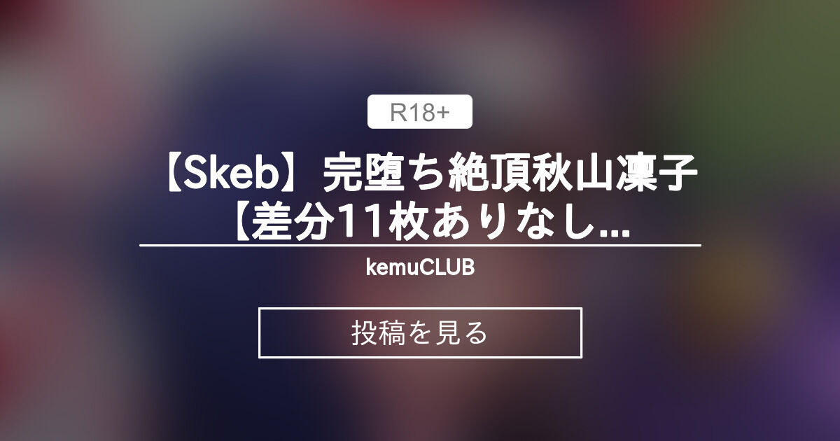【Skeb】完堕ち絶頂秋山凜子【差分11枚×ありなし計33枚】 - kemuCLUB (kemurin)の投稿｜ファンティア[Fantia]
