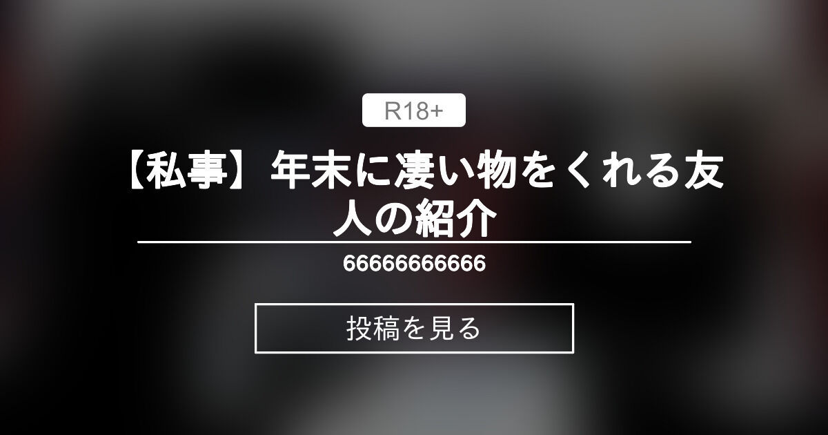 【私事】年末に凄い物をくれる友人の紹介 - 66666666666 (66666666666)の投稿｜ファンティア[Fantia]