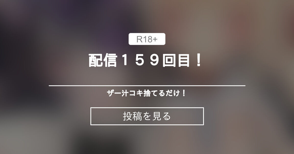 【配信】 配信159回目！♡ - ザー汁コキ捨てるだけ！♡ (みみ)の投稿｜ファンティア[Fantia]