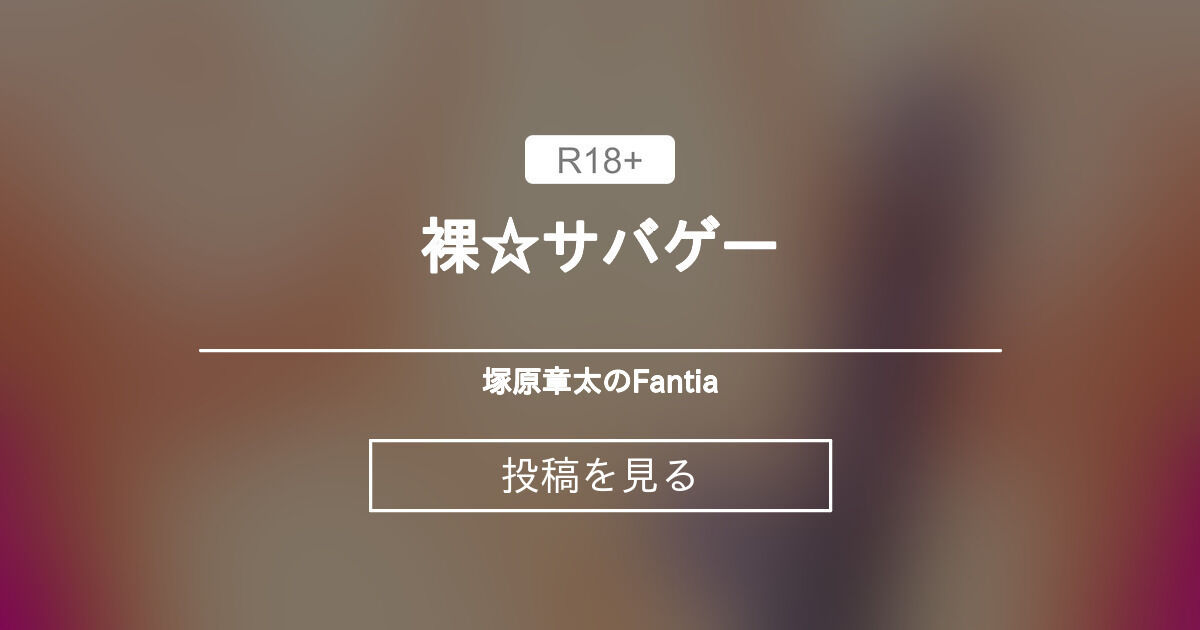 【R18】 裸☆サバゲー - 塚原章太のFantia (塚原章太)の投稿｜ファンティア[Fantia]