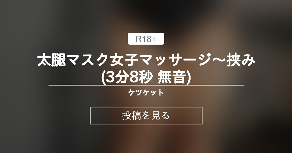 【巨尻】 太腿マスク女子マッサージ～挟み(3分8秒 無音) - ケツケット (ケツ学)の投稿｜ファンティア[Fantia]