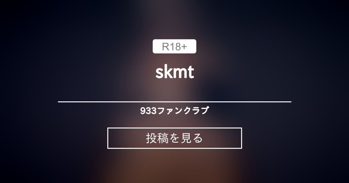 skmt - 933ファンクラブ (933)の投稿｜ファンティア[Fantia]