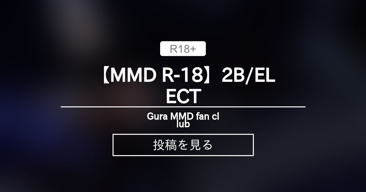 【mmd】 【MMD R-18】2B/ELECT - Gura MMD fan cllub (Gura MMD 毎日投稿)の投稿｜ファンティア[Fantia]