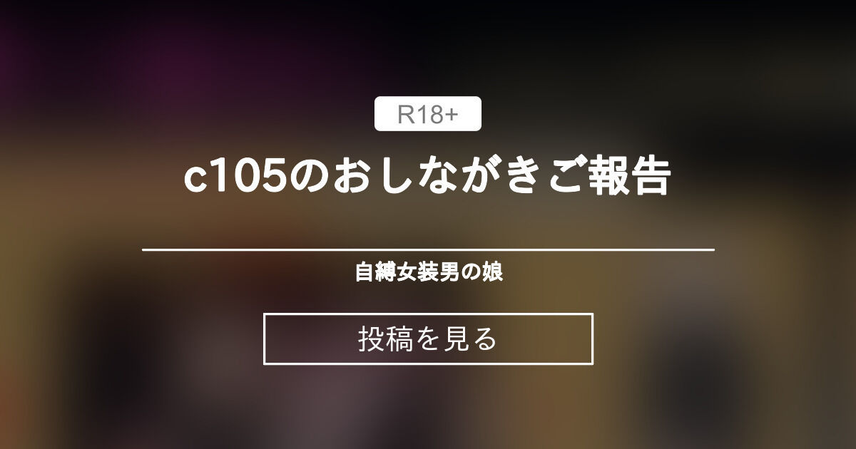 【ご支援への感謝】 c105のおしながき ご報告 - 自縛女装男の娘 (イコイコ憩 🔞)の投稿｜ファンティア[Fantia]