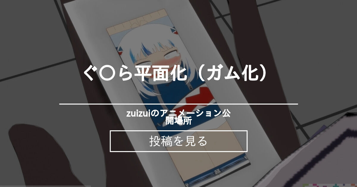 【平面化】 ぐ〇ら平面化（ガム化） - zuizuiのアニメーション公開場所 (zuizui)の投稿｜ファンティア[Fantia]