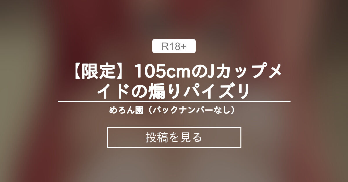 【巨乳】 【限定】105cmのJカップメイドの煽りパイズリ - めろん園（バックナンバーなし） (めろえん)の投稿｜ファンティア[Fantia]