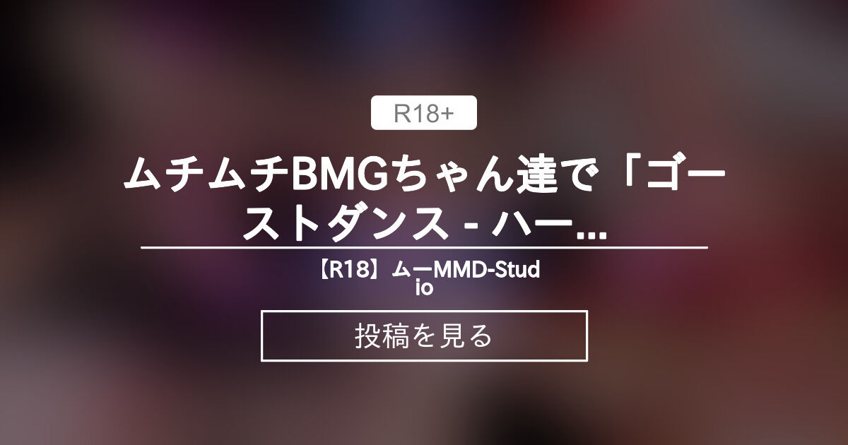 【mmd】 ムチムチBMGちゃん達で「ゴーストダンス - ハーレムVer.」！！ - 【R18】ムーMMD-Studio (ムー)の投稿｜ファンティア[Fantia]