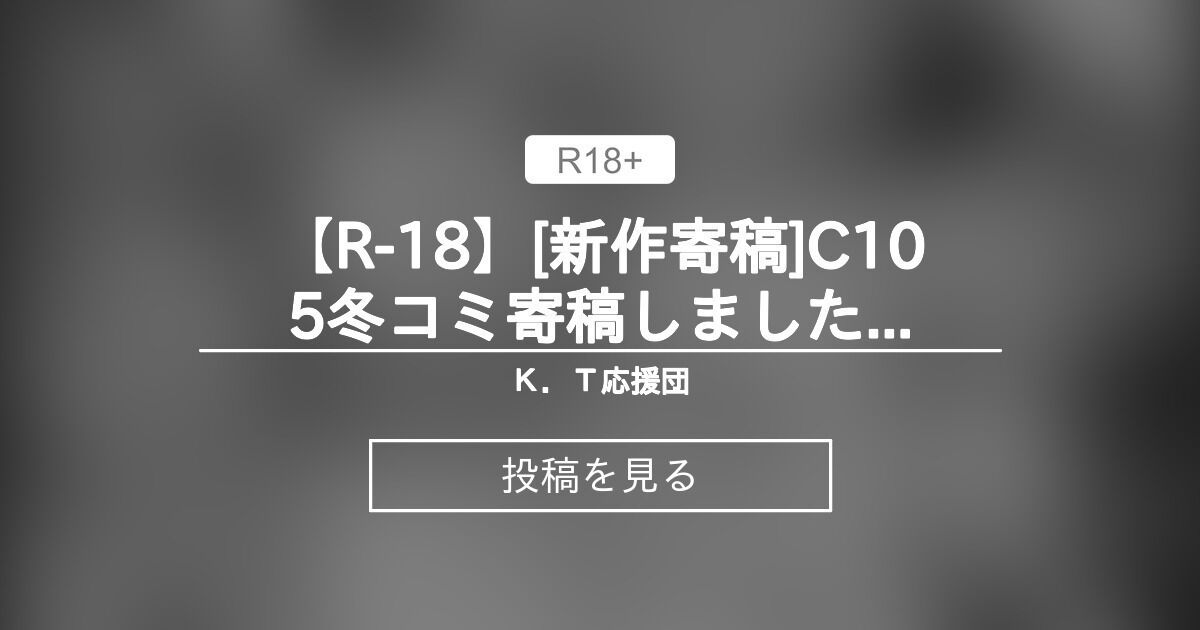 【同人誌】 【R-18】[新作寄稿]C105冬コミ寄稿しました！ - K．T応援団 (K．T)の投稿｜ファンティア[Fantia]