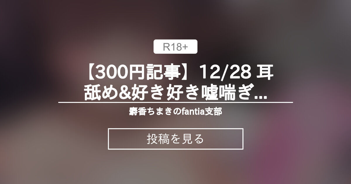【300円記事】12/28 耳舐め&好き好き嘘喘ぎでイッちゃえ♡ - 麝香ちまきのfantia支部 (麝香ちまき)の投稿｜ファンティア[Fantia]