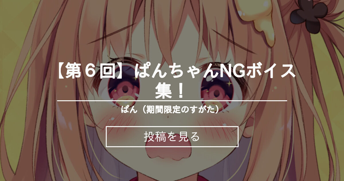 【第6回】ぱんちゃんNGボイス集！ - ぱん（期間限定のすがた） (ぱんみみそふと)の投稿｜ファンティア[Fantia]