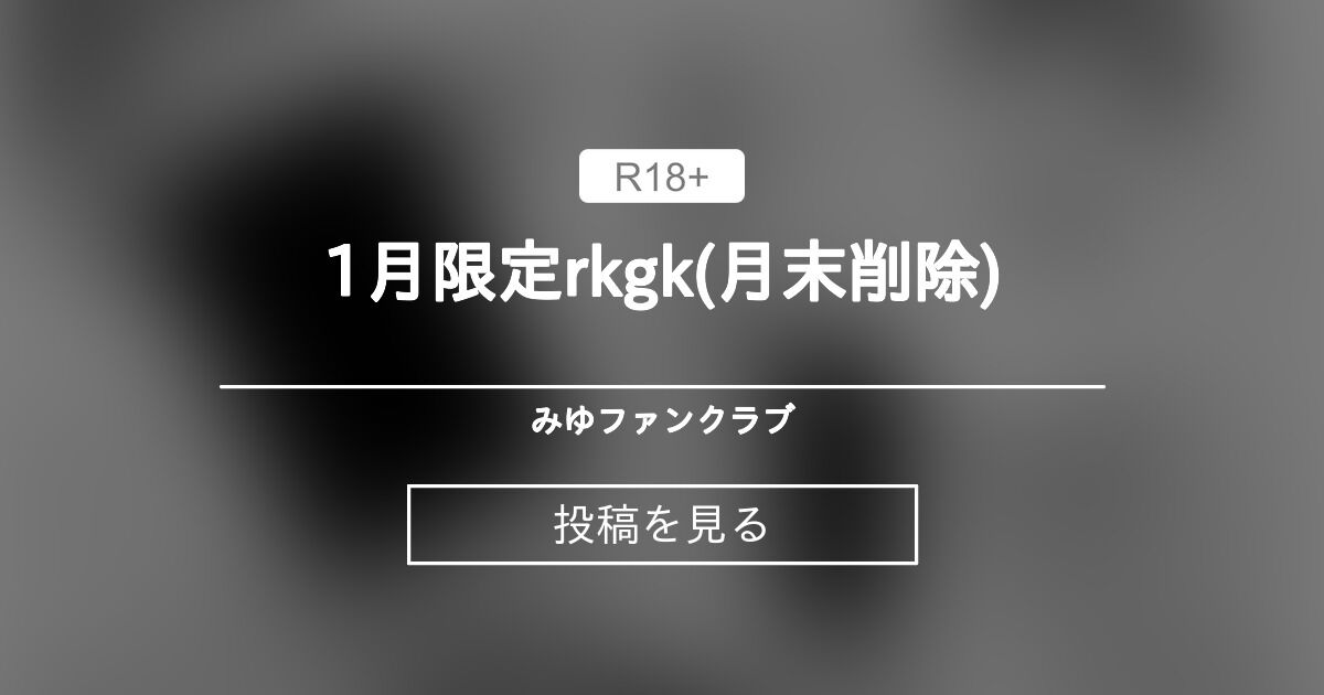 1月限定rkgk(月末削除) - みゆファンクラブ (みゆ)の投稿｜ファンティア[Fantia]